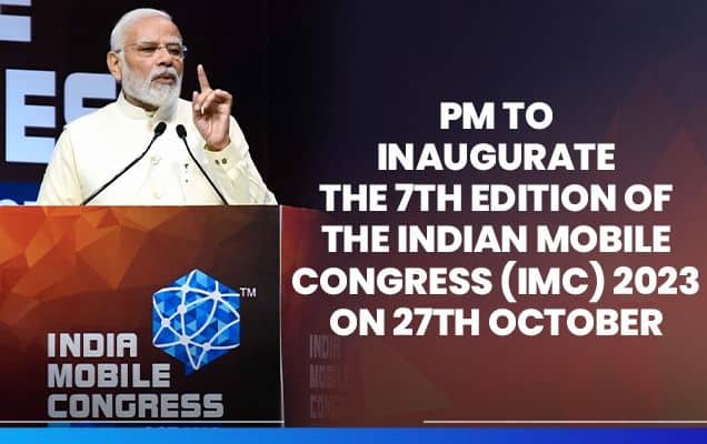 PM to inaugurate the 7th Edition of the Indian Mobile Congress (IMC) 2023 on 27th October