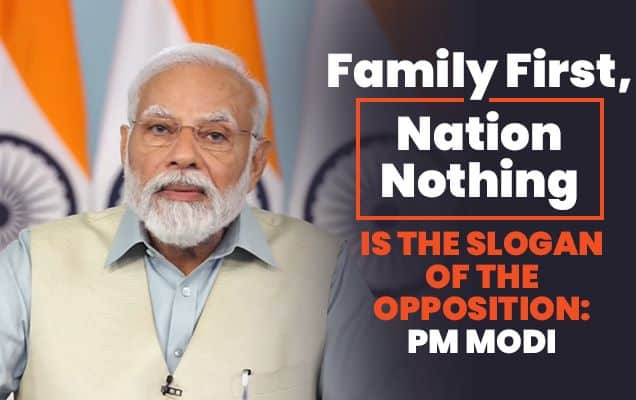 Family First, Nation Nothing is the slogan of the Opposition: PM Modi